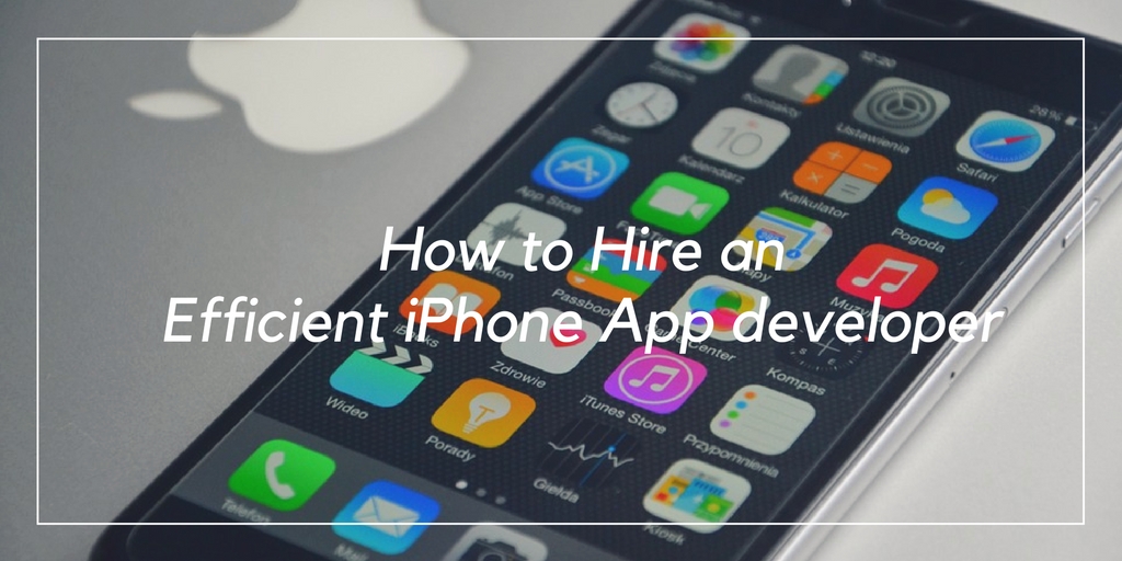 How to Hire an Efficient iPhone App Developer How to Hire an Efficient iPhone App Developer
