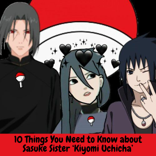 10 Things You Need to Know about Sasuke Sister ‘Kiyomi Uchicha’